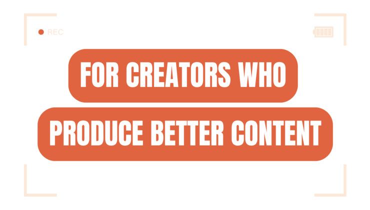FOR CREATORS WHO WANT TO PRODUCE BETTER CONTENT