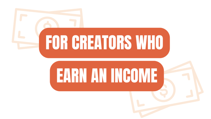 FOR CREATORS WHO WANT TO EARN AN INCOME
