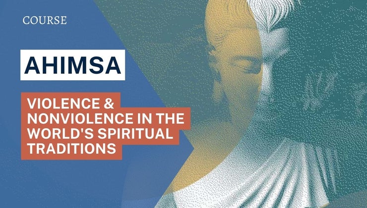 Ahimsa: Violence and Nonviolence in the World’s Spiritual Traditions
