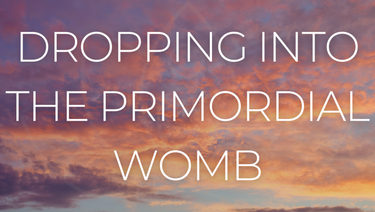 Meditation - Dropping Into the Primordial Womb