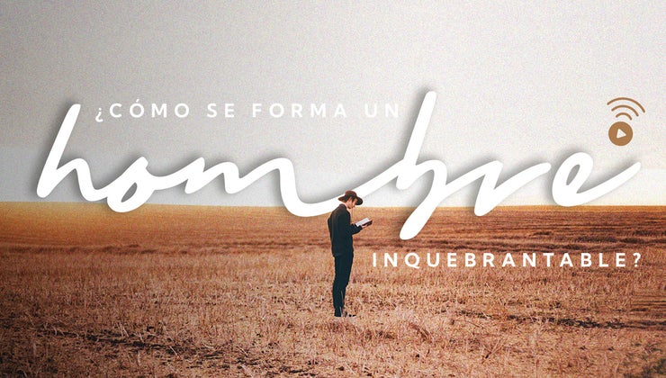 ¿Cómo se forma un hombre inquebrantable?