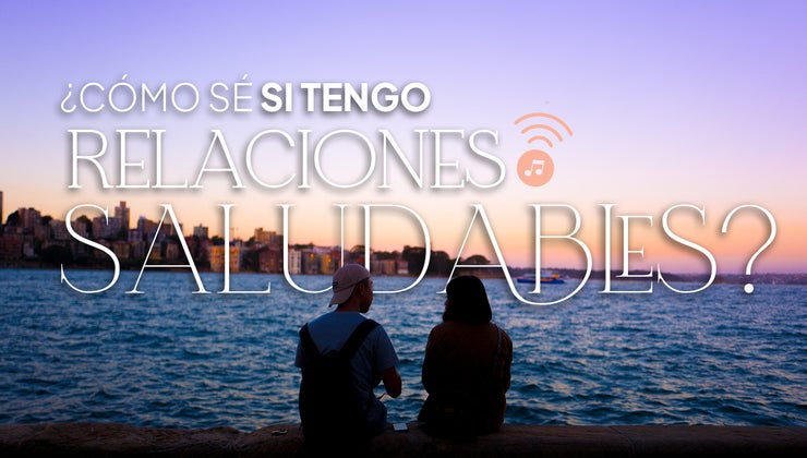 ¿Cómo sé si tengo relaciones saludables? | Podcast