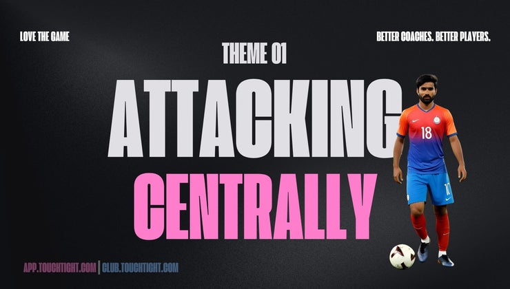 Theme 01 | Attacking Centrally