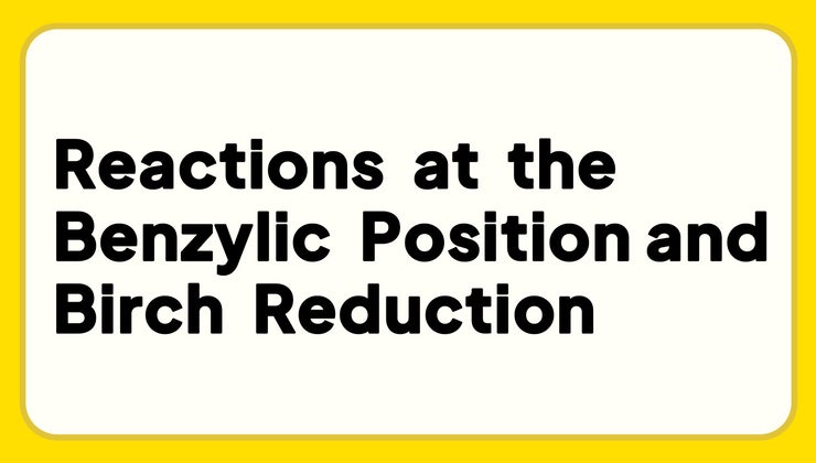 Lesson: Reactions at the Benzylic Position and Birch Reduction