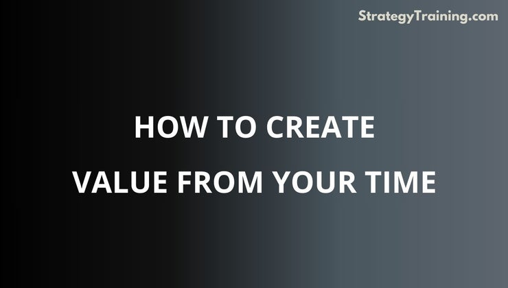 How To Create Value From Your Time | StrategyTraining.com