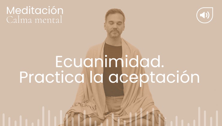Ecuanimidad. Practica la aceptación. Meditación con Agus
