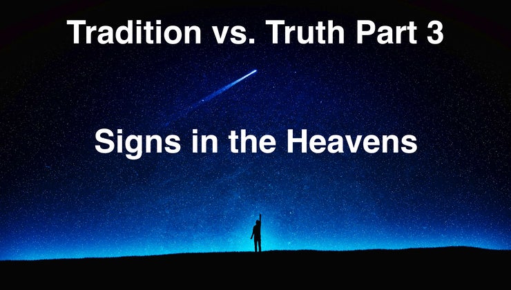 Traditions Vs. Truth Part 3 - Signs In The Heavens