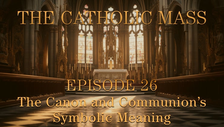 The Canon and Communion’s Symbolic Meaning - The Catholic Mass - Episode 26