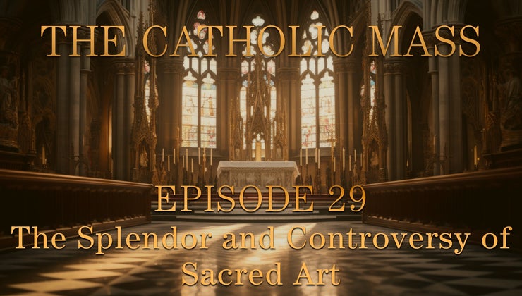 The Splendor and Controversy of Sacred Art - The Catholic Mass - Episode 29