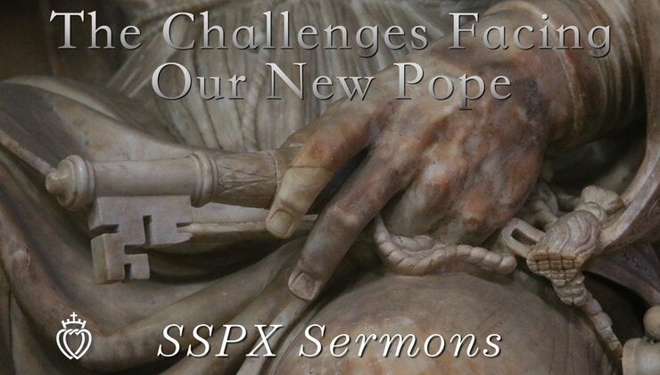 The Challenges Facing Our New Pope - SSPX Sermons