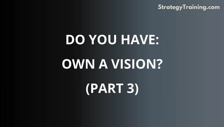 Part 3: Do you have: own a vision? | StrategyTraining.com