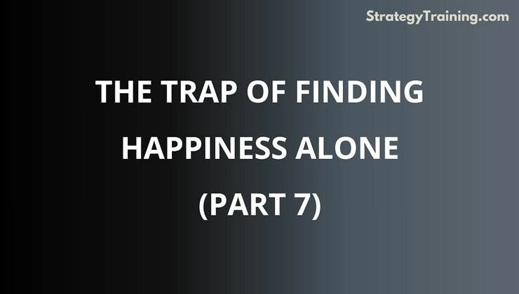Part 7: The Trap of Finding Happiness Alone | StrategyTraining.com