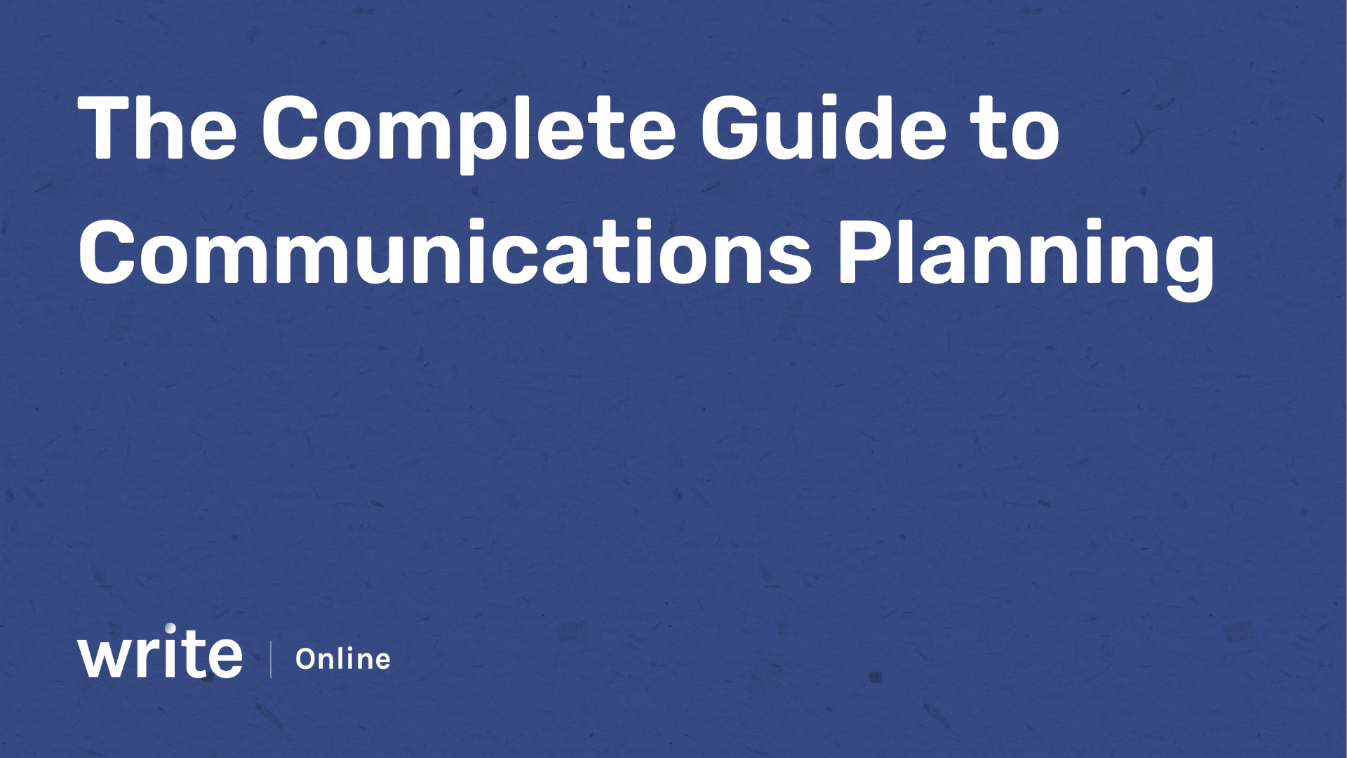 Write Online | The Complete Guide to Communications Planning